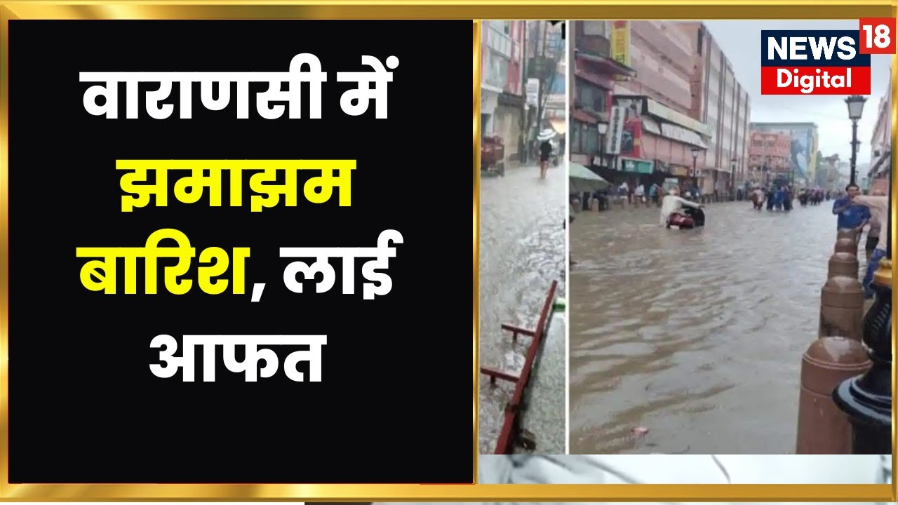 Varanasi Rain News: वाराणसी में झमाझम बारिश, सड़कों पर समंदर जैसा नजारा ...