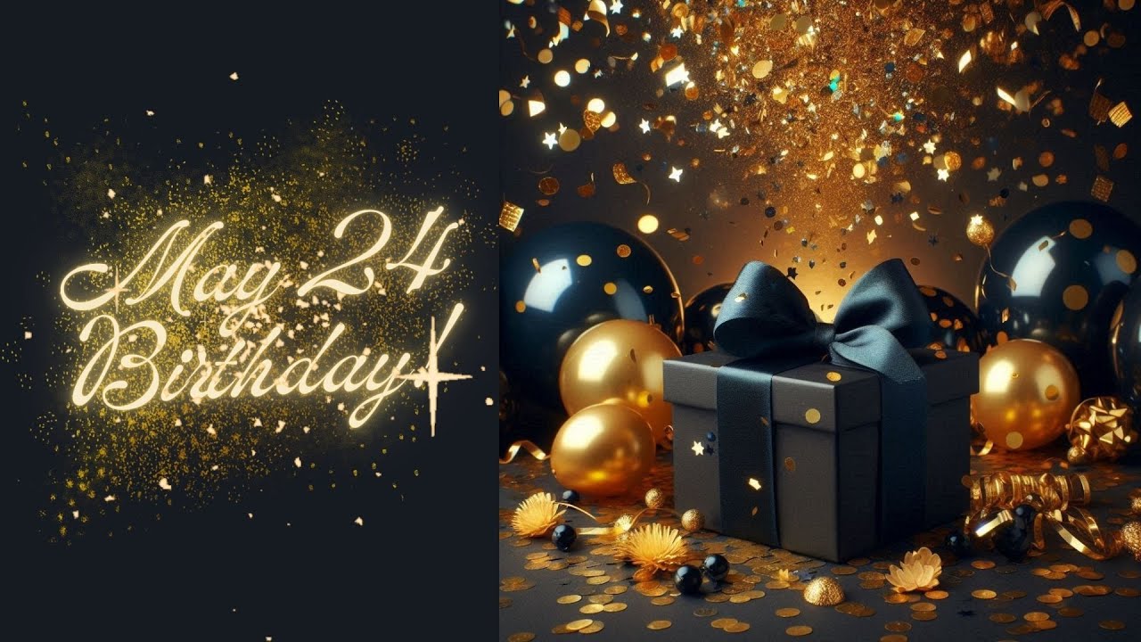 May 24 Birthday! Happy Birthday Song For May 24! Celebrate Your ...
