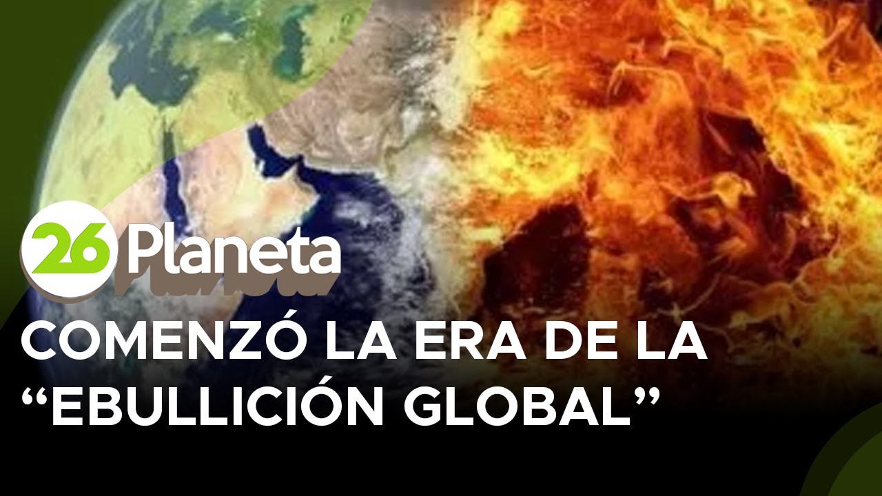 Comenzó La Era De La Ebullición Global Videos 7203