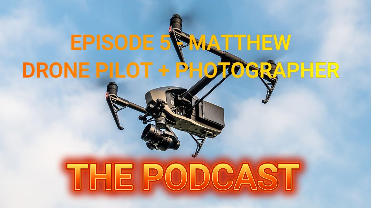 THE PODCAST - EPISODE 5 - MATTHEW DRONE PILOT AND PHOTOGRAPHER - YouTube