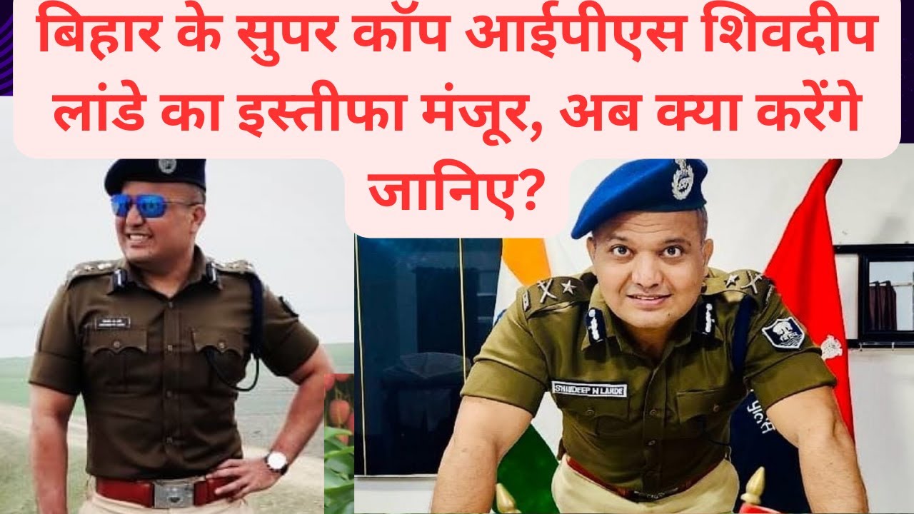 Bihar के Super Cop IPS Shivdeep Lande का इस्तीफा हुआ मंजूर, Kavya Mishra को अभी भी इंतजार, जानिए ...
