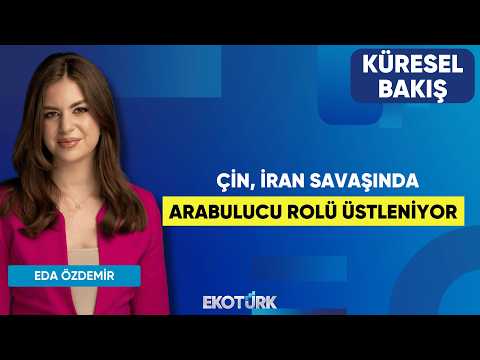 Çin, İran Savaşında Arabulucu Rolü Üstleniyor | Sibel Karabel | Eda Özdemir | Küresel Bakış