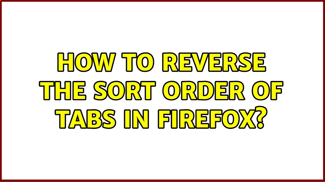 How to reverse the sort order of tabs in firefox? (3 Solutions!!) - YouTube