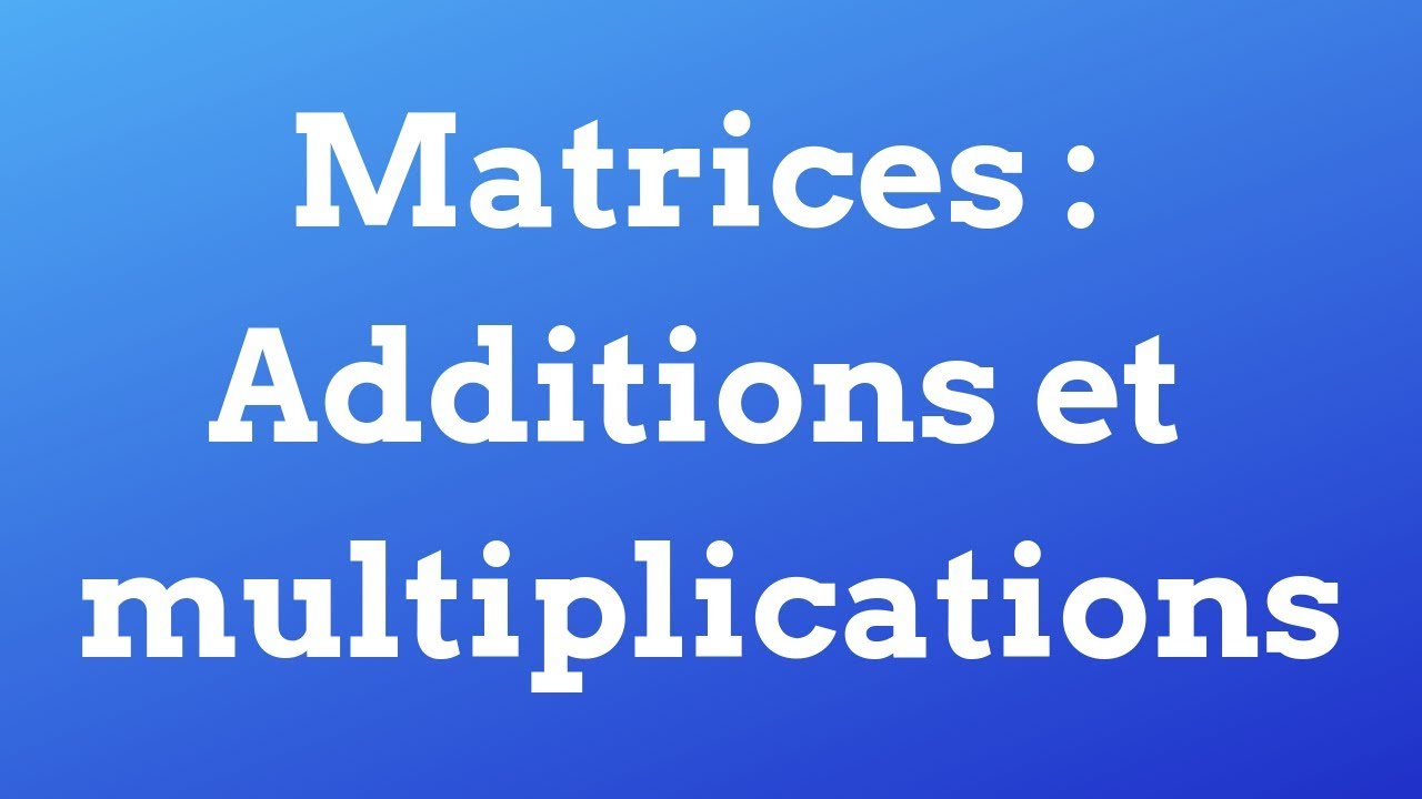 Comment additionner et multiplier des matrices ? - YouTube