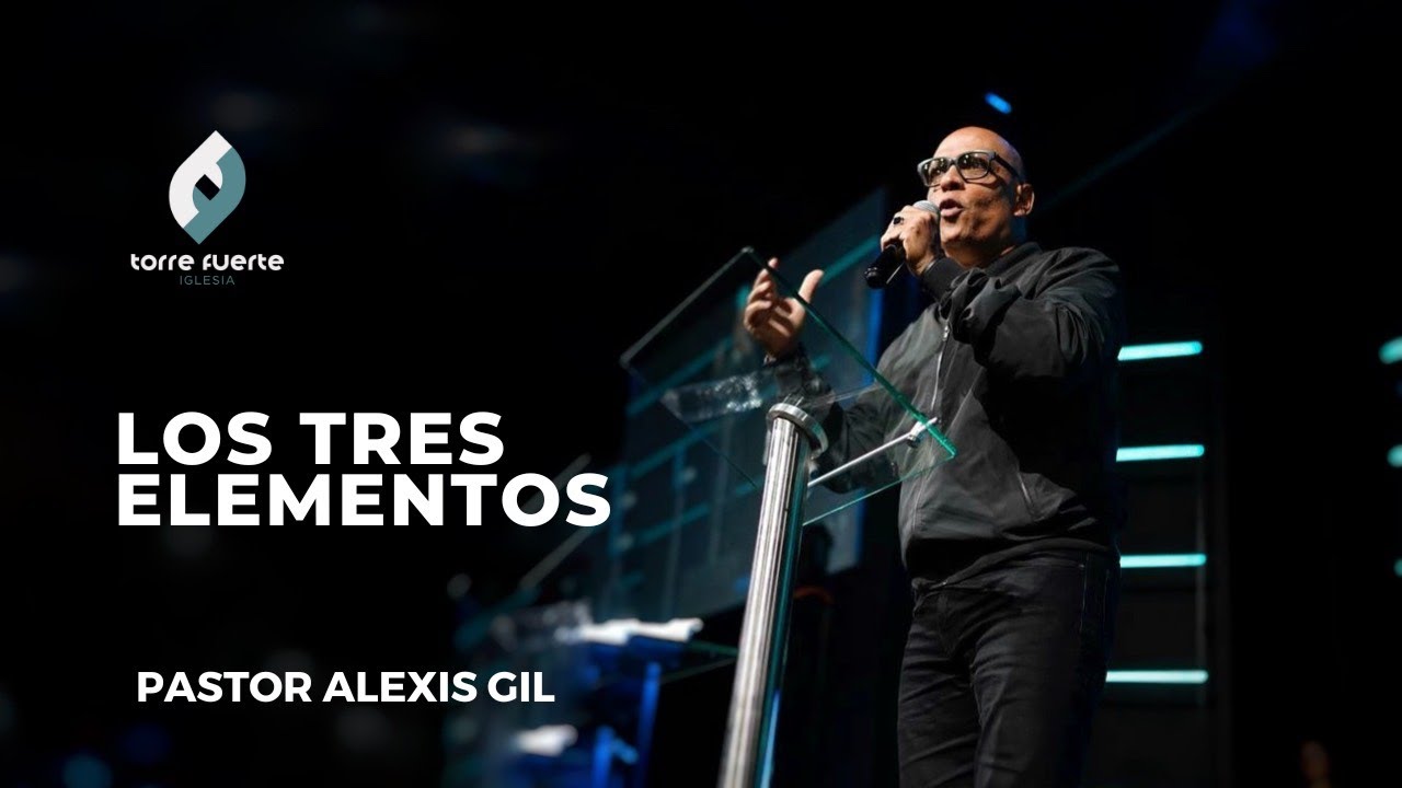 Los Tres Elementos — Pastor Alexis Gil | Iglesia Torre Fuerte #tfenvivo ...