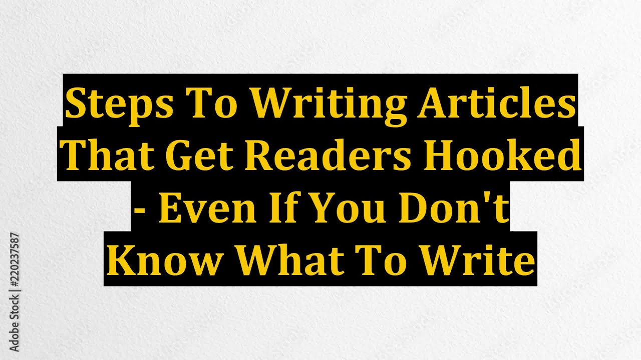 Steps To Writing Articles That Get Readers Hooked - Even If You Don't ...
