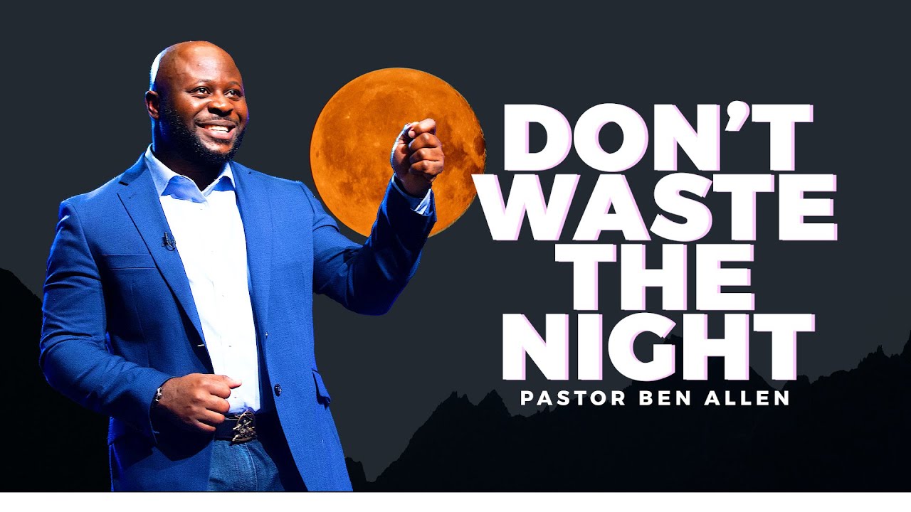 Don't Waste The Night | Higher Ground | Pastor Ben Allen - YouTube