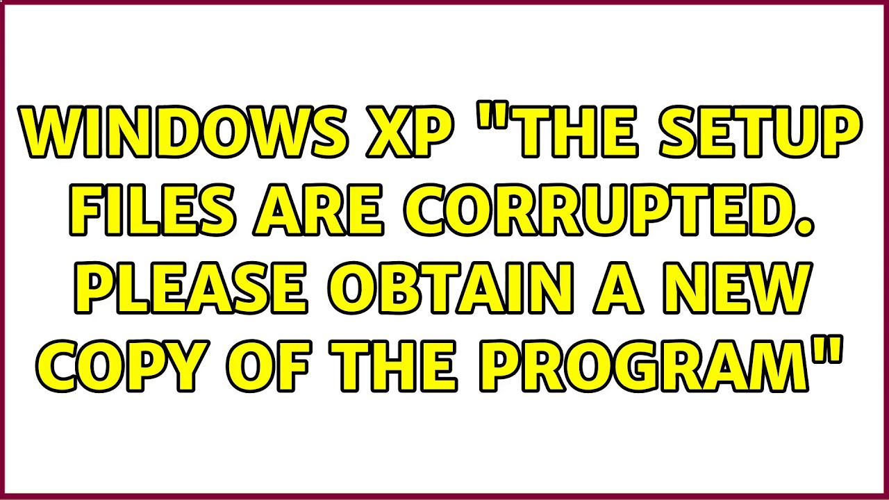 Windows XP "The setup files are corrupted. Please obtain a new copy of ...