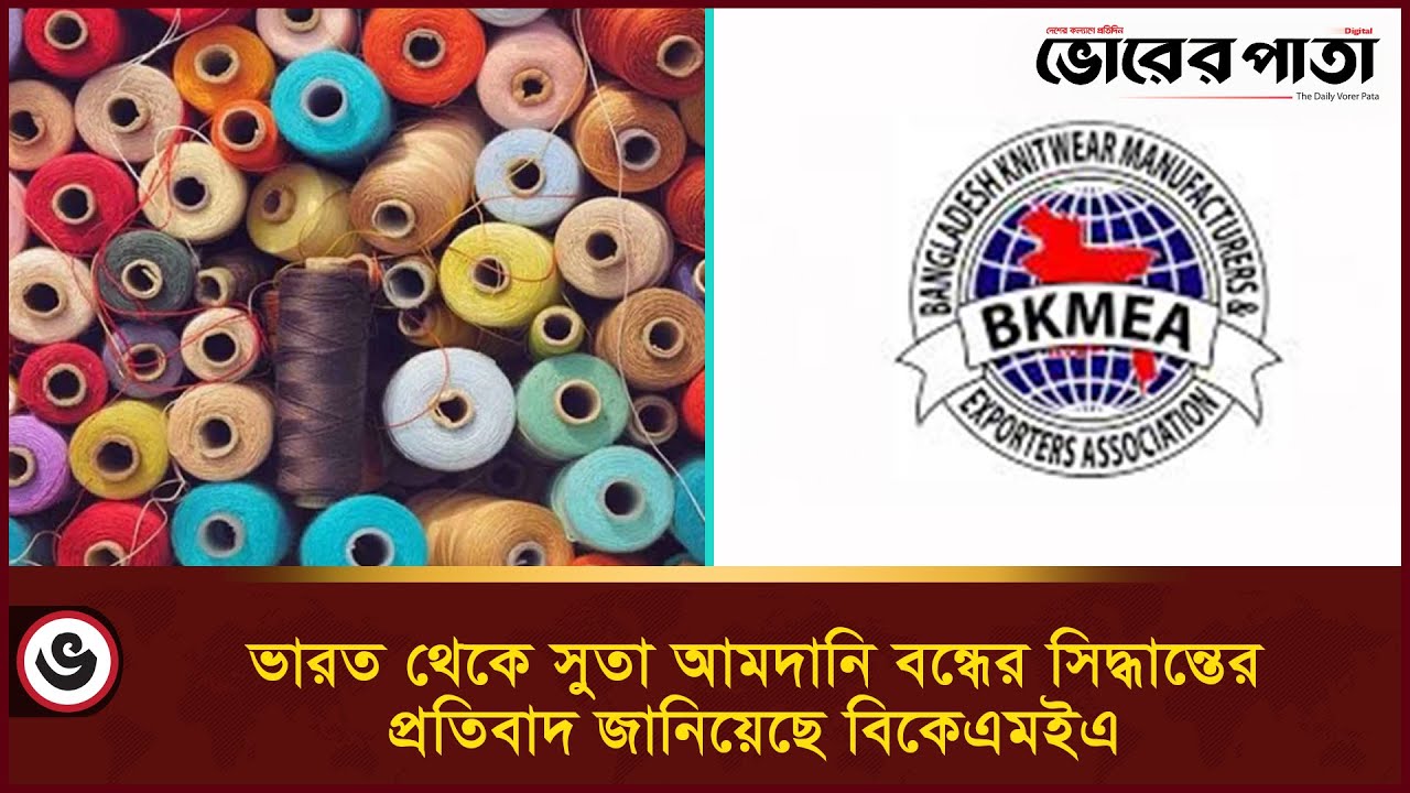 ভারত থেকে সুতা আমদানি বন্ধের সিদ্ধান্তের প্রতিবাদ জানিয়েছে বিকেএমইএ ...