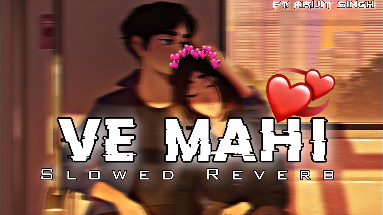 Ve Mahi (Slowed + Reverb) - Arijit Singh Lofi songs | Ve Mahi Lofi Song ...