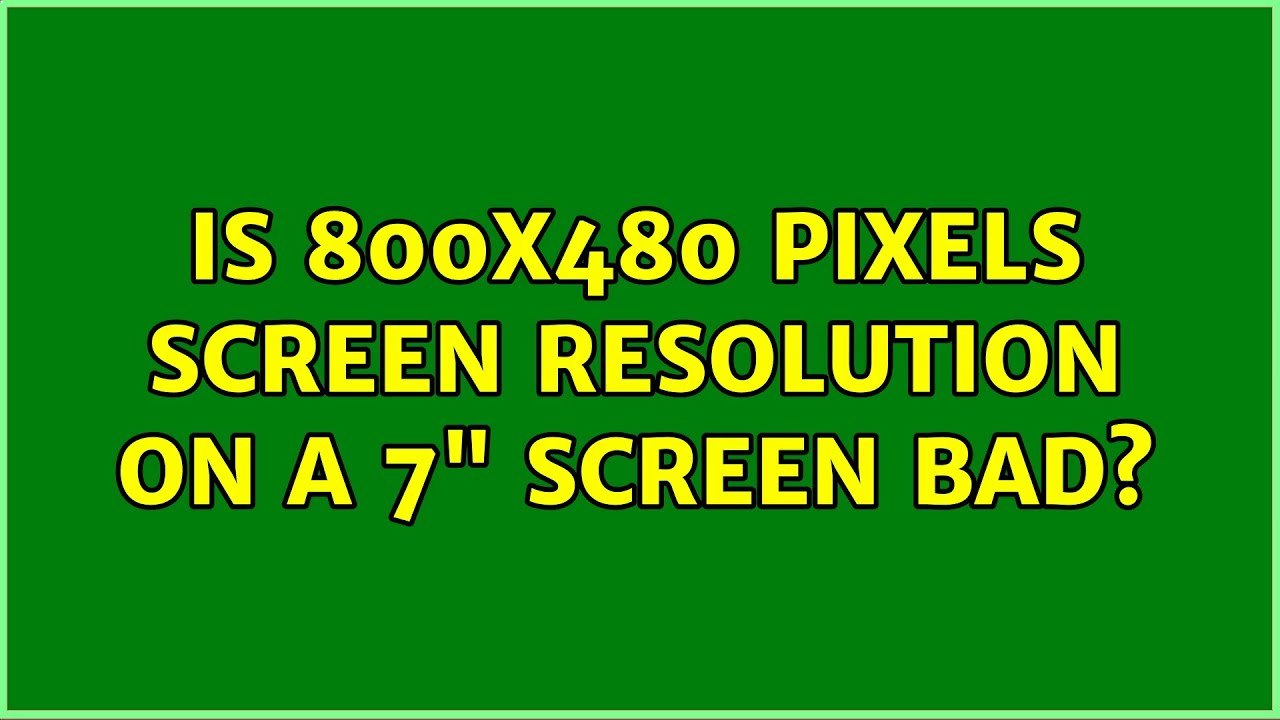 Is 800x480 pixels screen resolution on a 7" screen bad? (2 Solutions ...
