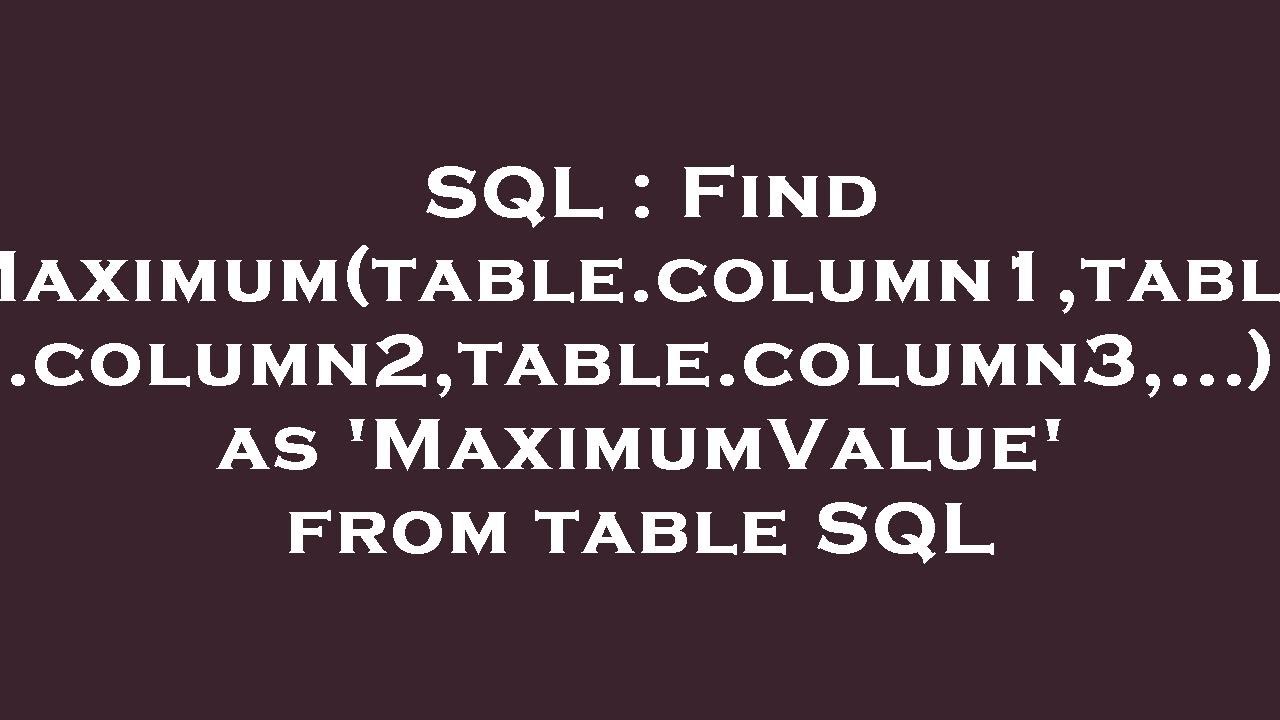 Sql Find Maximumlumn1lumn2lumn3 As Maximumvalue From Table