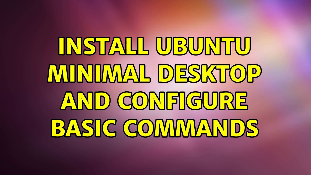 Install ubuntu minimal desktop and configure basic commands (2 ...