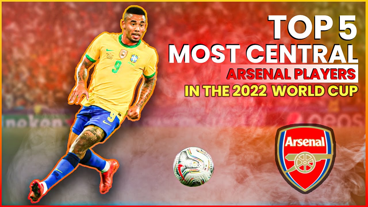 Top 5 Most IMPORTANT Arsenal Players for the World Cup 2022 - YouTube
