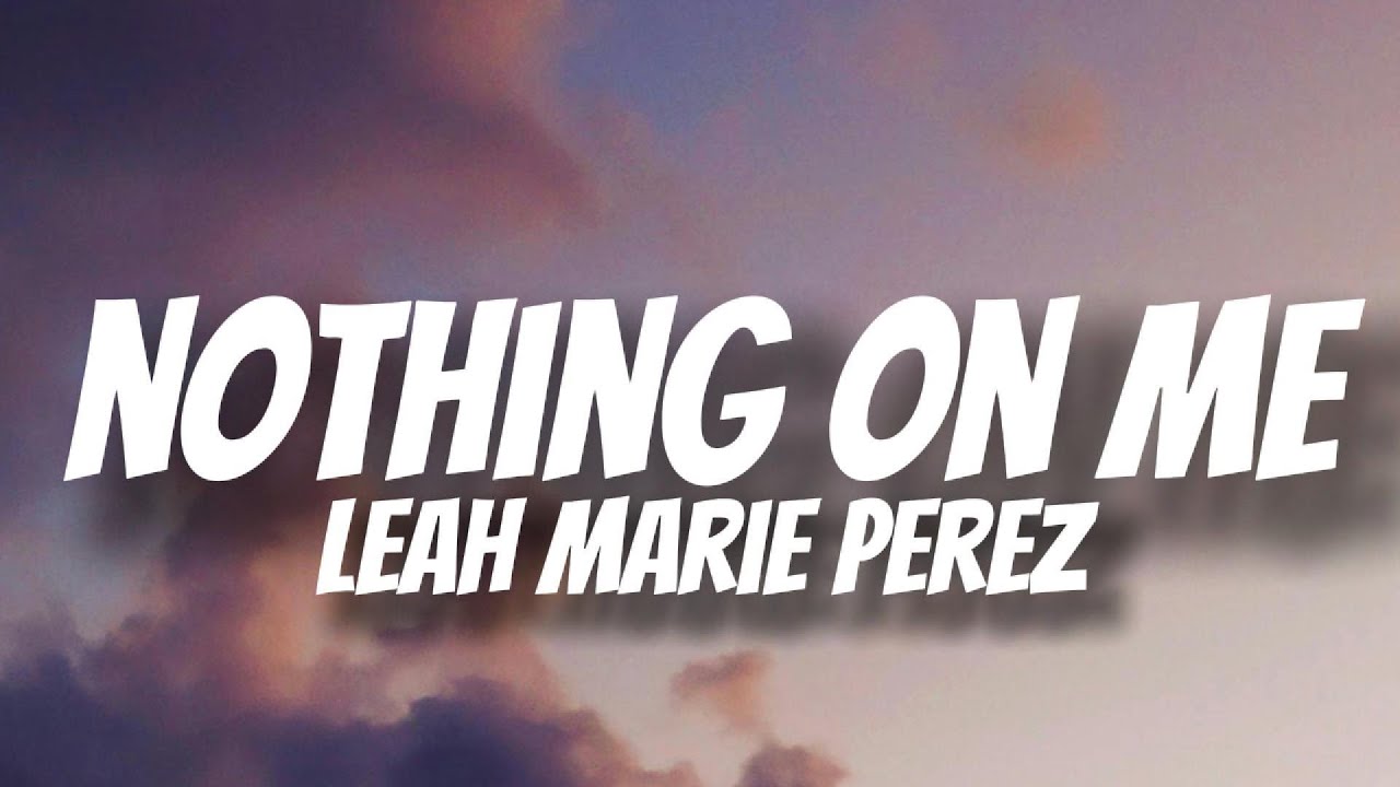 Nothing on Me - Leah Marie Perez Lyrics - YouTube Music