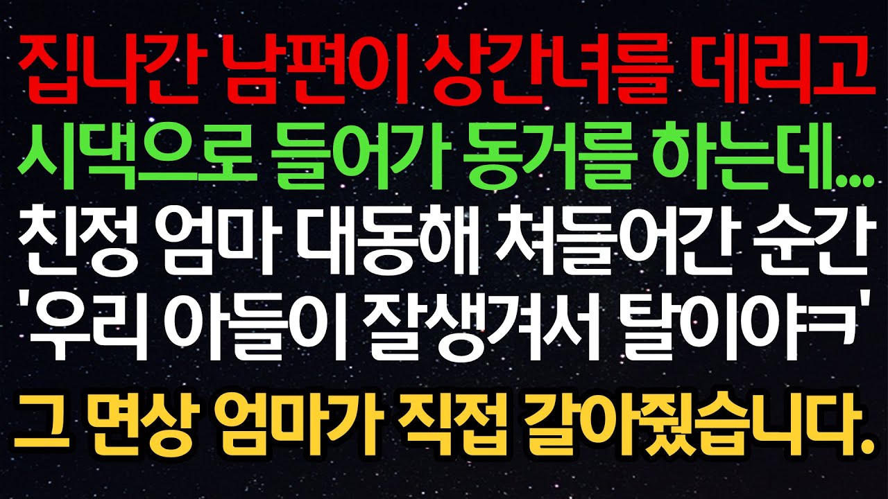 실화사연 집나간 남편이 상간녀를 데리고 시댁으로 들어가 동거를 하는데친정 엄마 대동해 쳐들어간 순간우리 아들이 잘생겨서