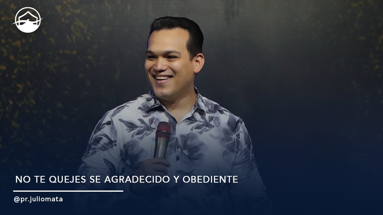 NO TE QUEJES SE AGRADECIDO Y OBEDIENTE / Pastor Julio Mata - YouTube