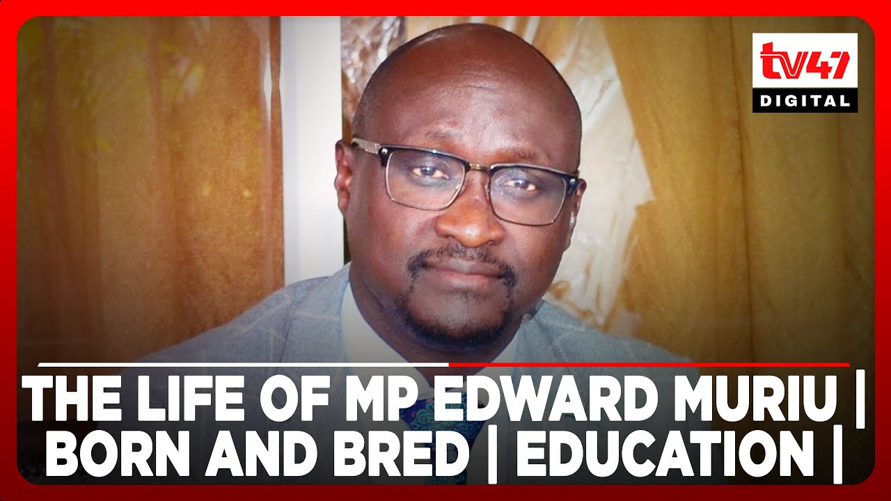The life of MP Edward Muriu| Born and bred, education, marriage and ...