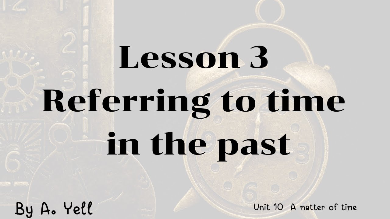 Lesson 3 : Referring to time in the past (Unit 10 A matter of time ...