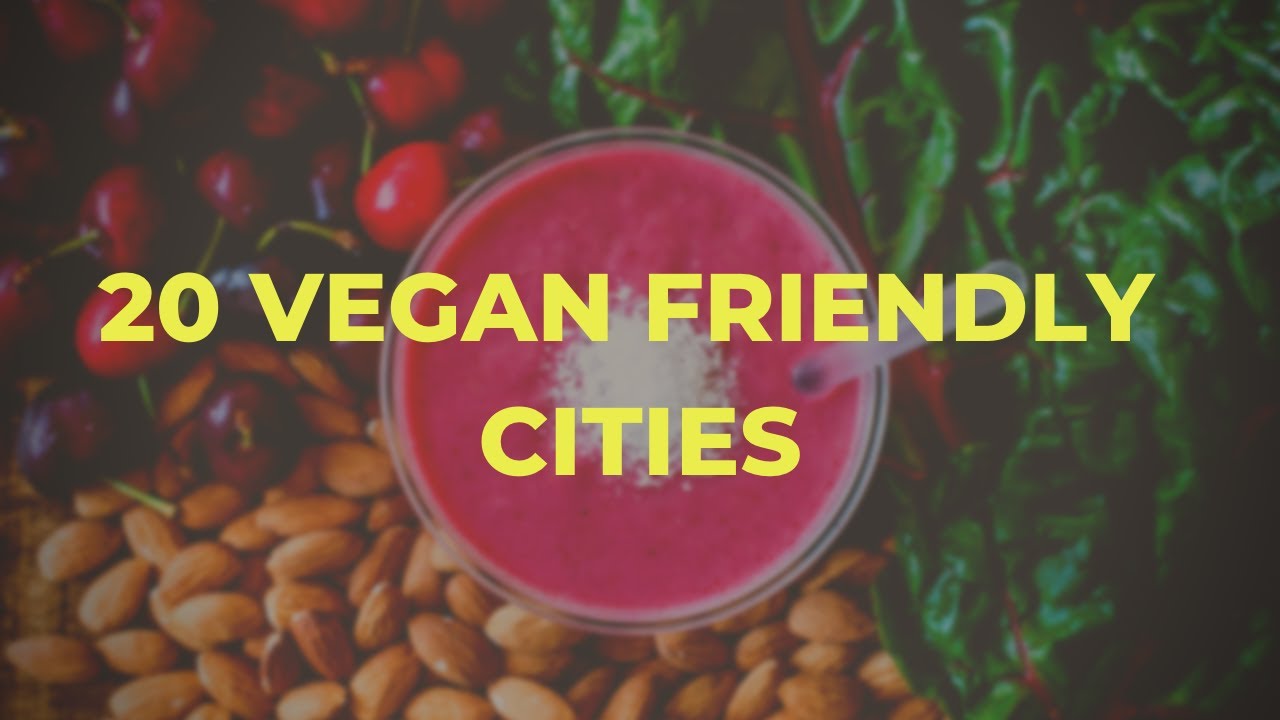 Top 20 Cities You MUST VISIT If You're A Vegan | Vegan Friendly City ...