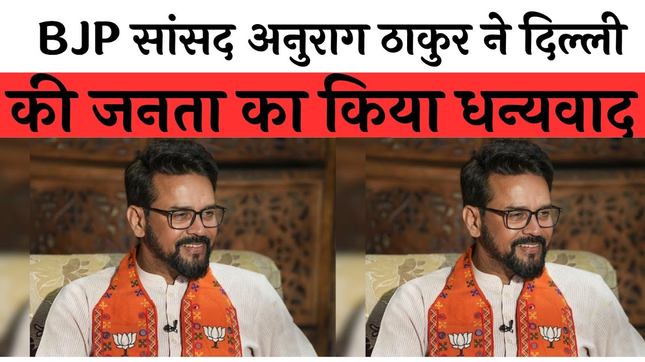 BJP सांसद अनुराग ठाकुर ने दिल्ली की जनता का किया धन्यवाद, बोले-अब ...