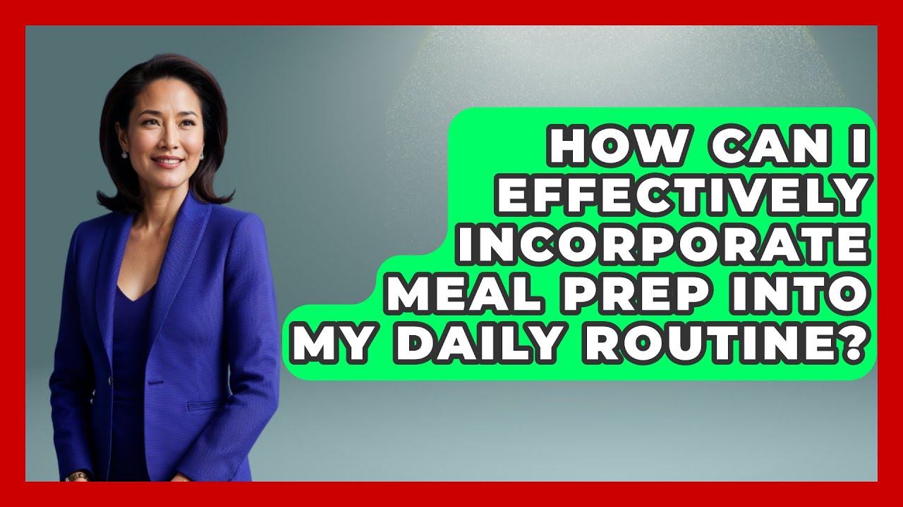 How Can I Effectively Incorporate Meal Prep into My Daily Routine ...