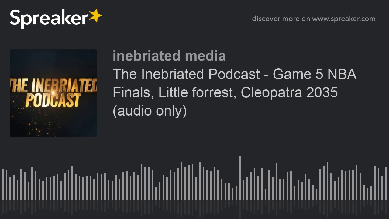 The Inebriated Podcast - Game 5 NBA Finals, Little forrest, Cleopatra ...