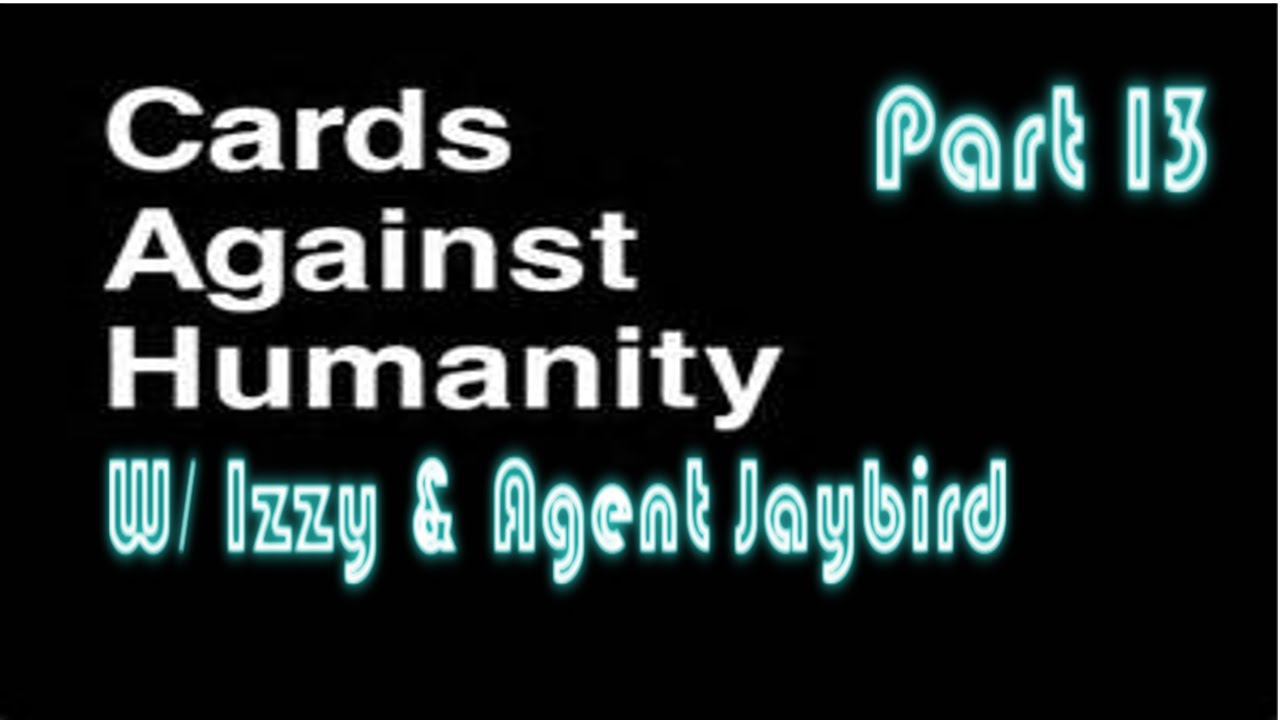 Cards Against Humanity w/ Izzy & Agent Jaybird part 13 - YouTube
