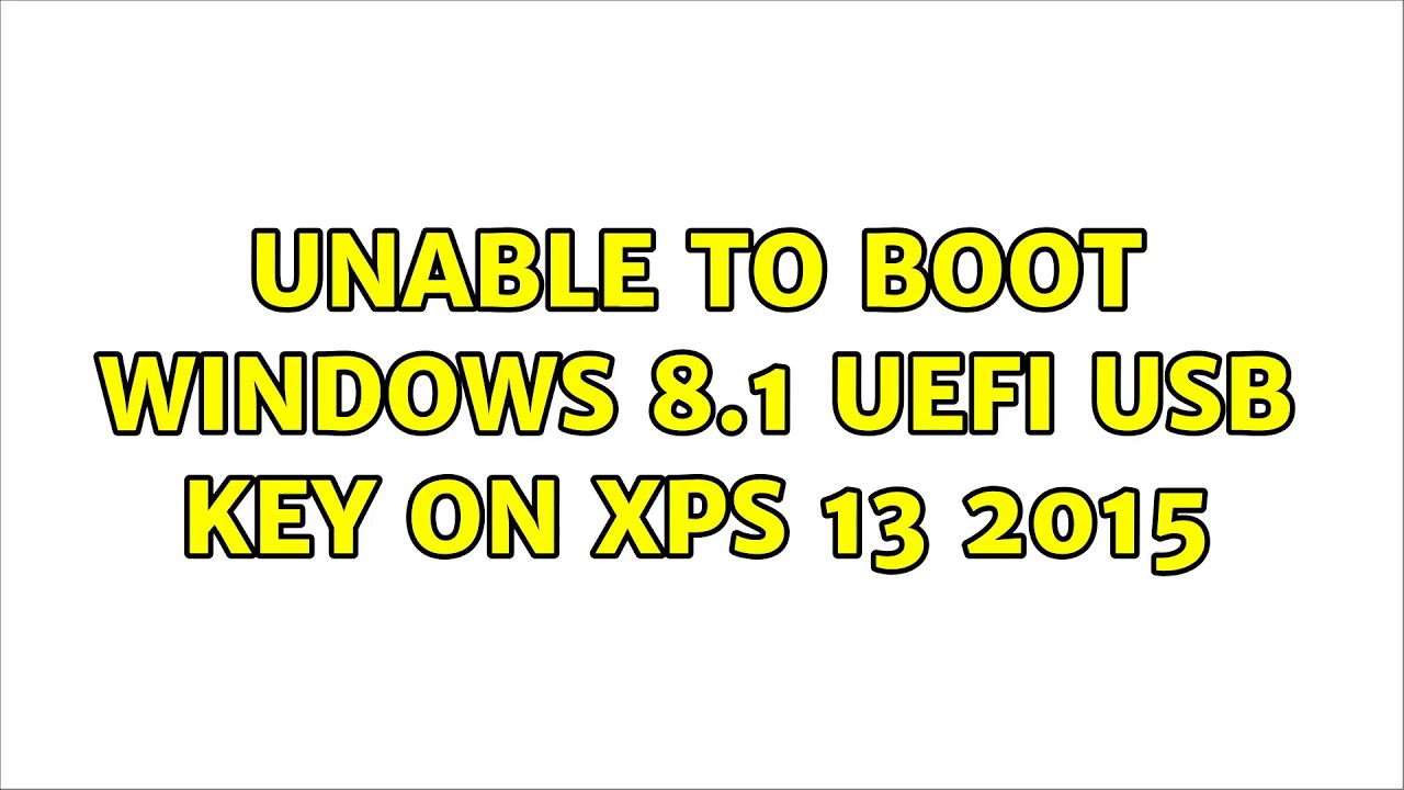 Unable to boot Windows 8.1 UEFI USB key on XPS 13 2015 (4 Solutions ...
