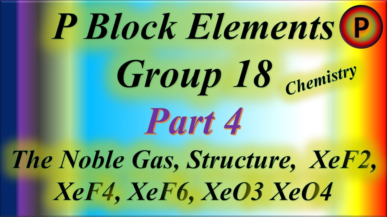 12C1112 P Block Elements, Group 18: The Noble Gas, Structure, XeF2 ...