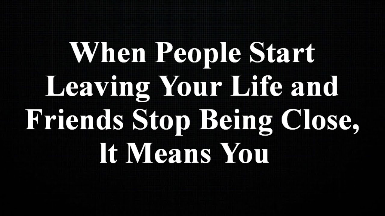 When People Start LEAVING Your Life And FRIENDS Stop Being Close, lt ...