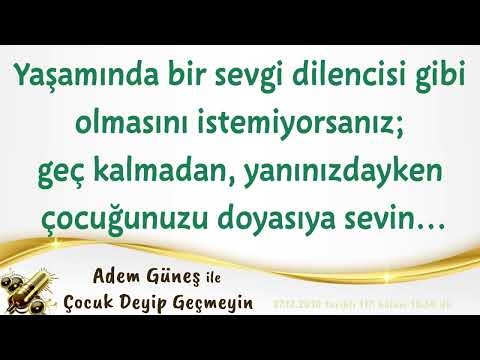 Yaşamında bir sevgi dilencisi olmasını istemiyorsanız; yanınızdayken çocuğunuzu doyasıya sevin…