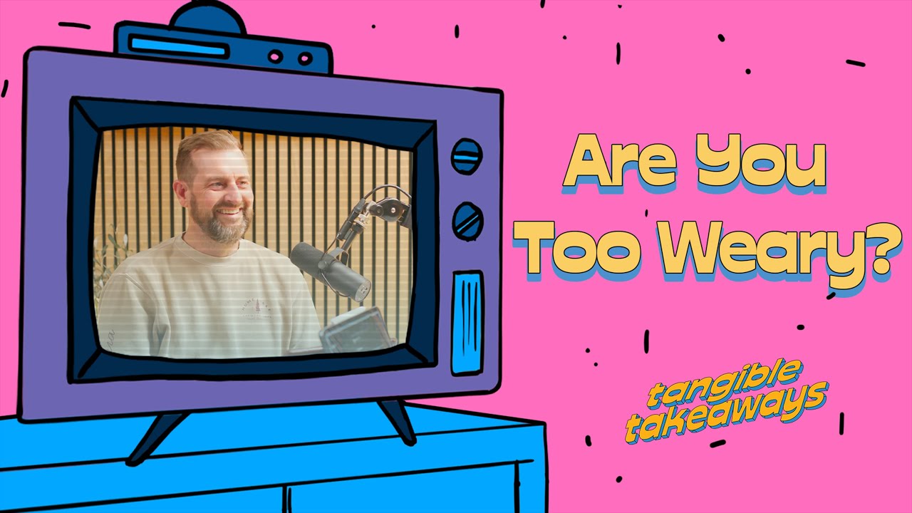Tangible Takeaways 106 - Are You Too Weary? - YouTube