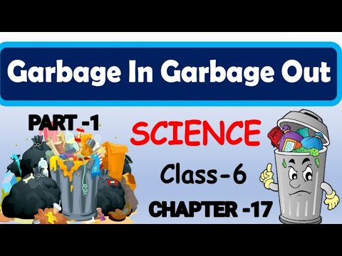 GARBAGE IN GARBAGE OUT CHAPTER -17 SCIENCE FULL EXPLANATION CLASS 6 ...