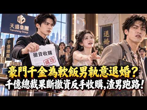 豪門千金為軟飯男執意退婚？千億總裁果斷撤資反手收購，渣男翻臉跑路讓她悔斷腸！#豪門 #打臉 #逆襲 #漫微追劇