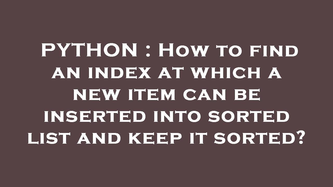 PYTHON How To Find An Index At Which A New Item Can Be Inserted Into PYTHON How To Find An Index At Which A New Item Can Be Inserted Into