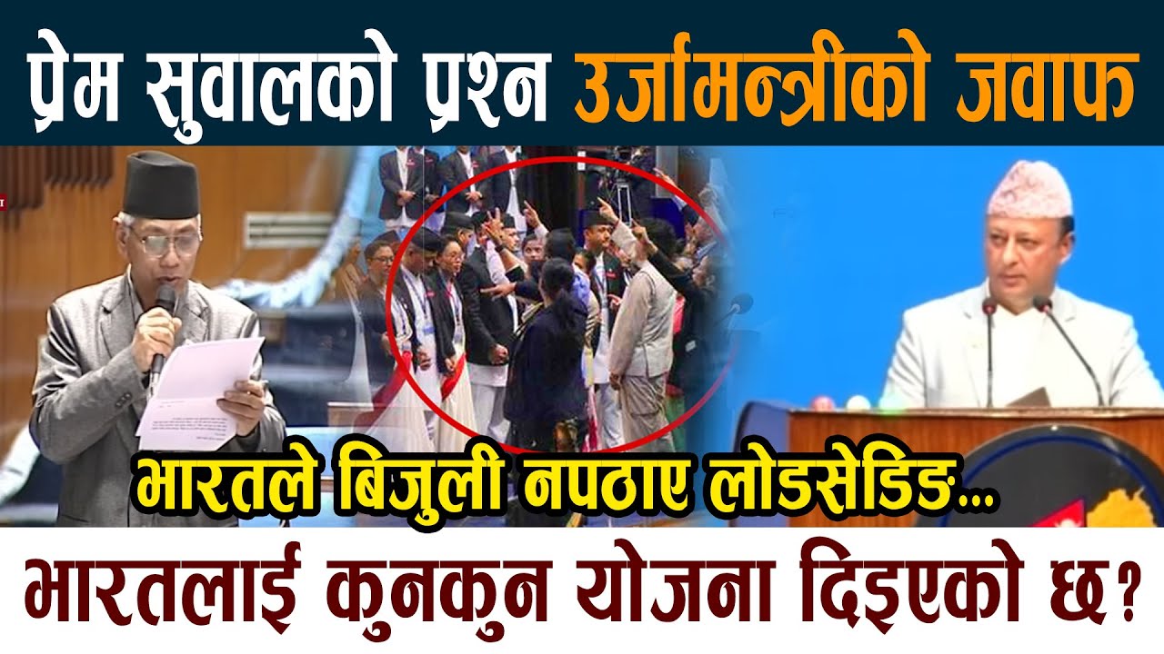 प्रेम सुवालको प्रश्न उर्जामन्त्रीको जवाफ । भारतले बिजुली नपठाए लोडसेडिङ ...