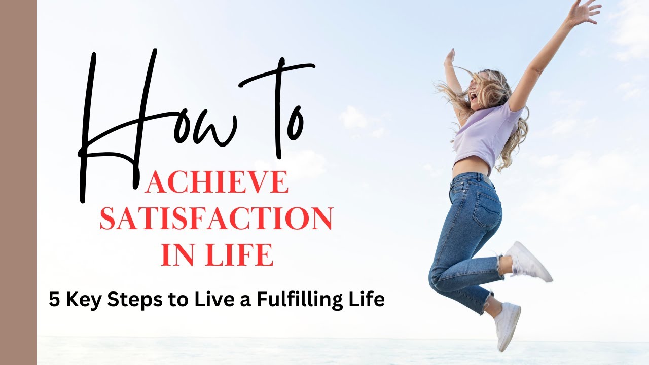 How to Achieve Satisfaction in Life: 5 Key Steps to Live a Fulfilling ...
