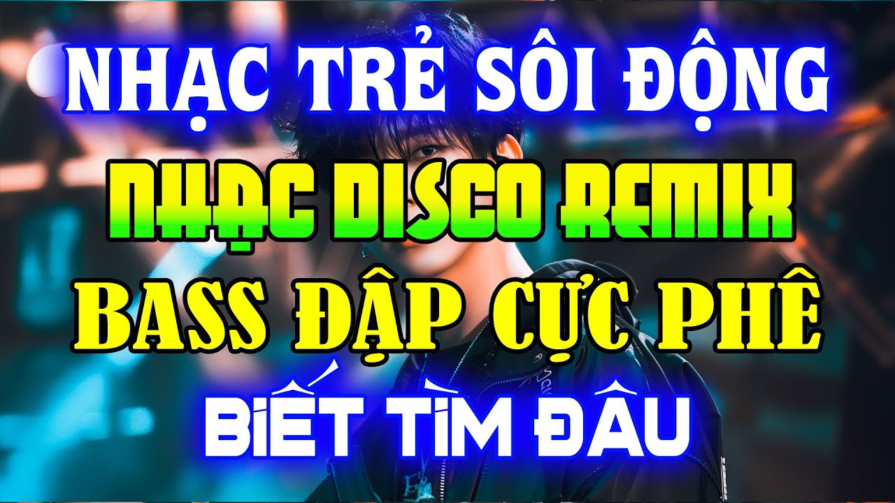 NHẠC TRẺ DISCO SÔI ĐỘNG REMIX 2024 - NHẠC TRẺ REMIX - NHẠC DISCO SÔI ...