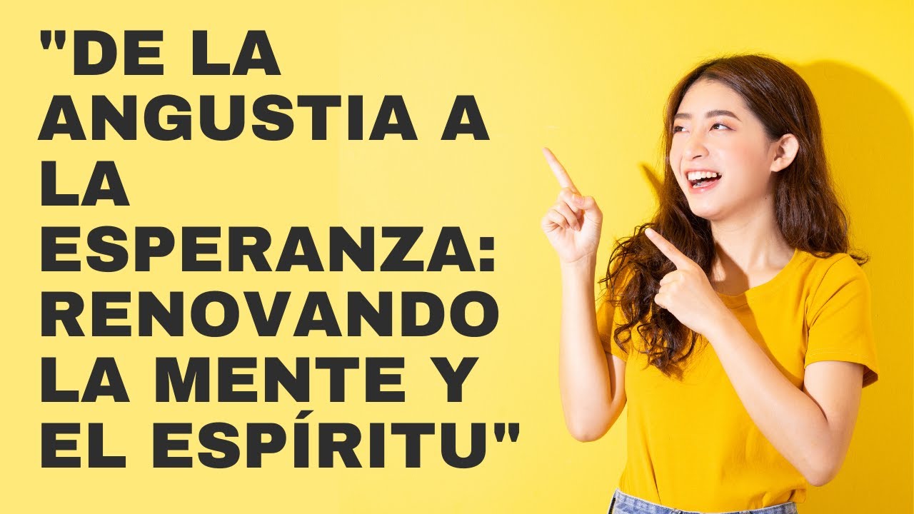 "De la Angustia a la Esperanza: Renovando la Mente y el Espíritu" - YouTube