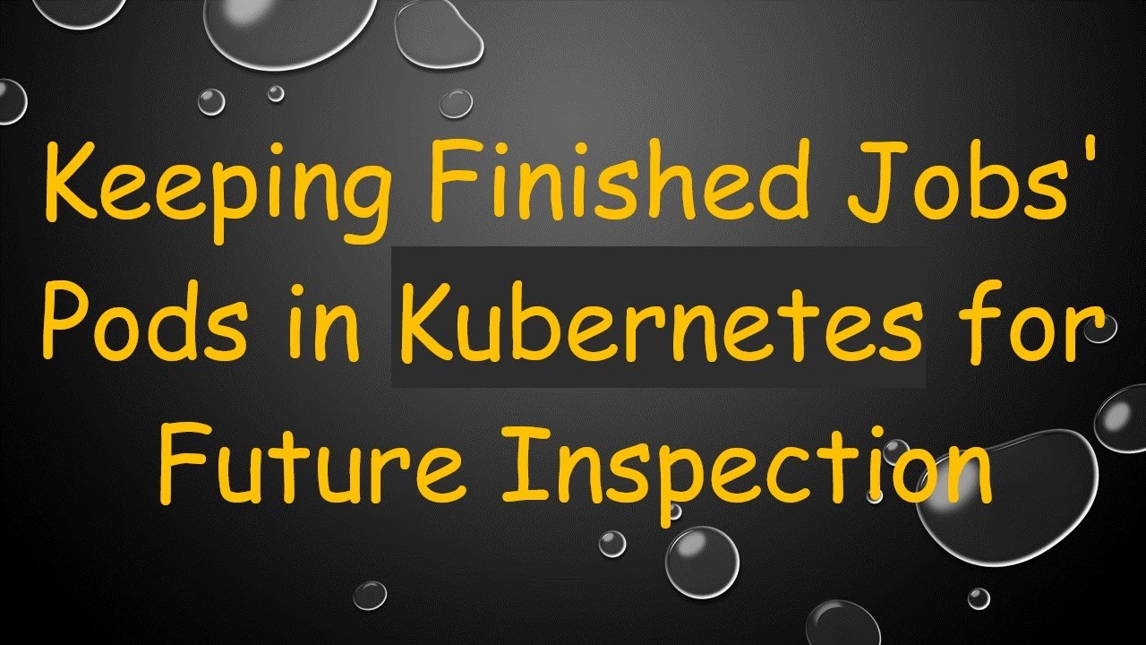 Keeping Finished Jobs' Pods in Kubernetes for Future Inspection - YouTube