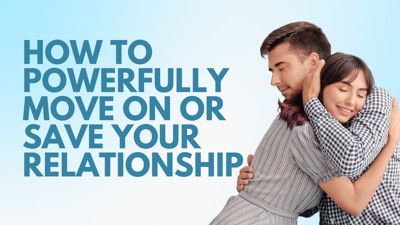 How To Powerfully Move On Or Save Your Relationship - YouTube