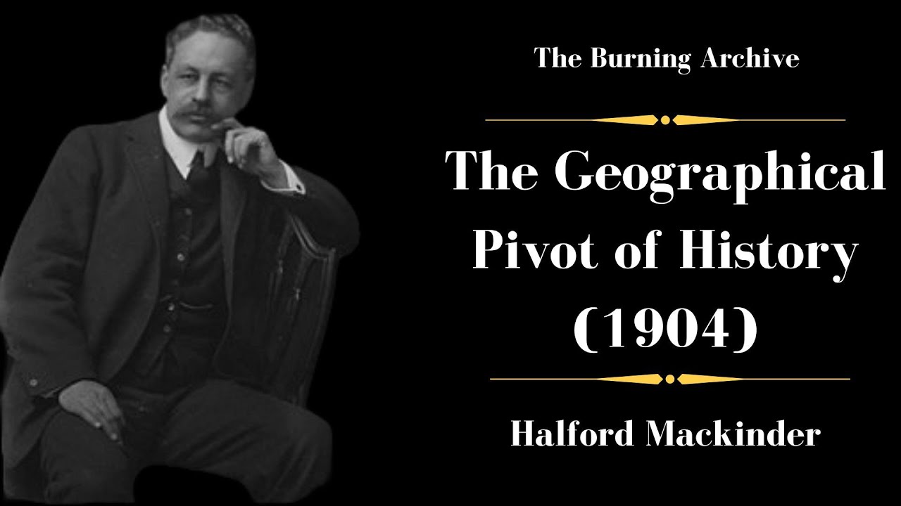 Full reading of Halford Mackinder, Geographical Pivot of History (1904 ...