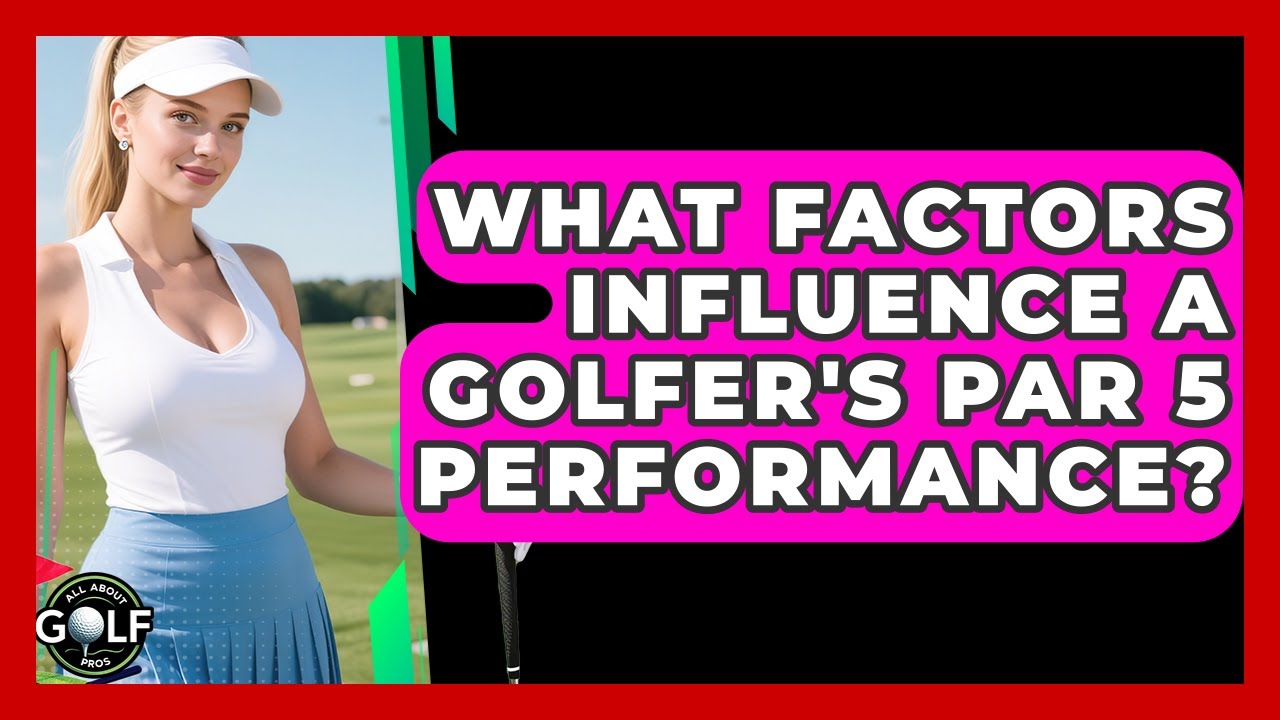 What Factors Influence A Golfer's Par 5 Performance? - All About Golf ...