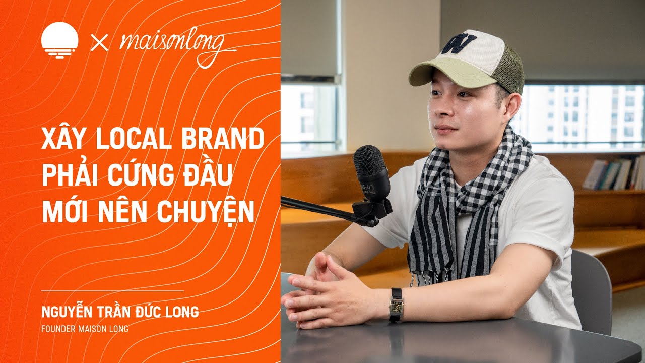 Xây Local Brand phải cứng đầu mới nên chuyện - NTDLong, Founder Maison LONG | Chapter0 EP11 ...