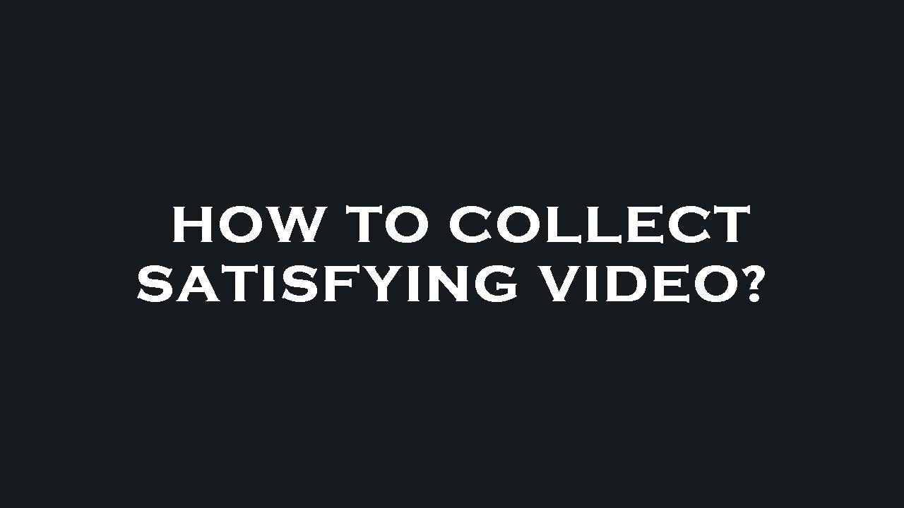 How to collect satisfying video? - YouTube