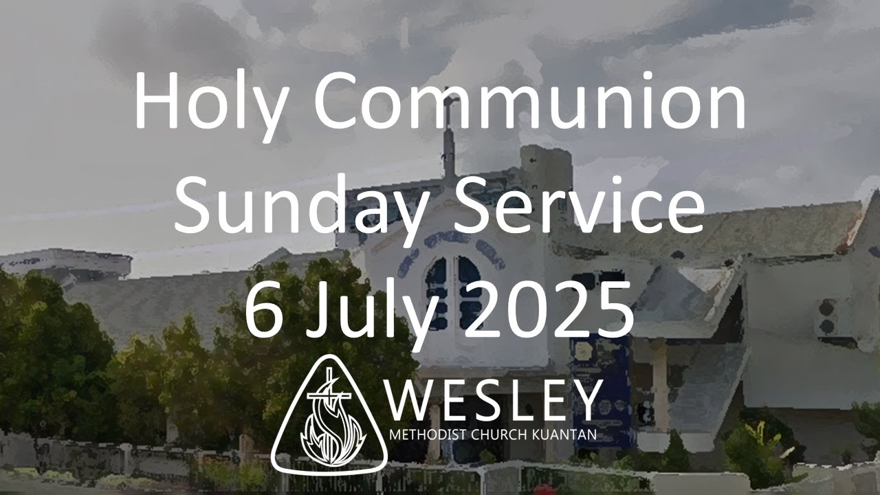 Wesley Methodist Church Kuantan Holy Communion Sunday Service 6 July ...
