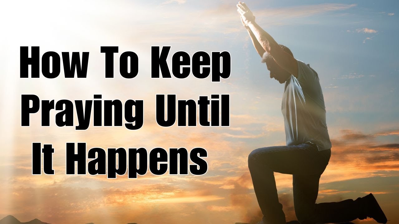 How To Keep Praying Until It Happens | Don't Quit - Christian ...