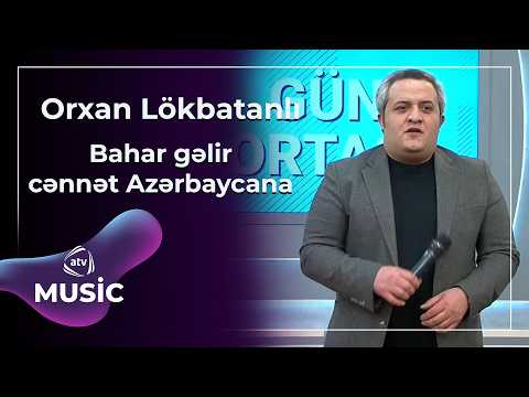 Bahar gəlir cənnət Azərbaycana - Orxan Lökbatanlı