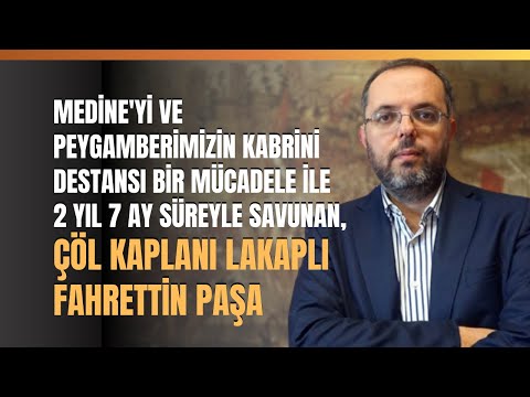 Medine'yi Ve Peygamberimizin Kabrini 2 Yıl 7 Ay Süreyle Savunan, Çöl Kaplanı Lakaplı Fahrettin Paşa